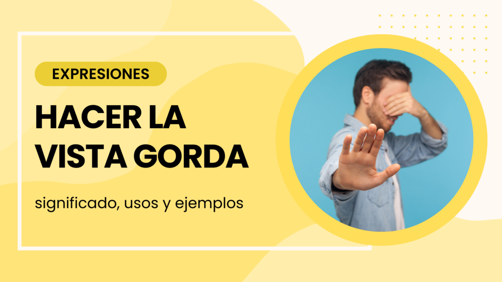 Hacer la vista gorda: significado en español y ejemplos